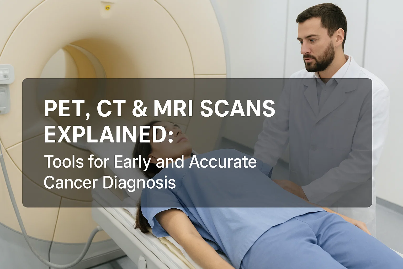 PET, CT & MRI Scans Explained: Key Tools for Early Cancer Detection